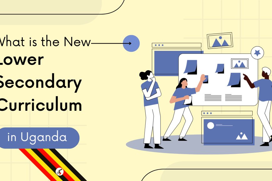 What is the new lower secondary curriculum in Uganda? - Tower Academic